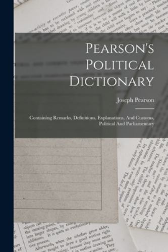 Pearson's Political Dictionary : Containing Remarks, Definitions ...