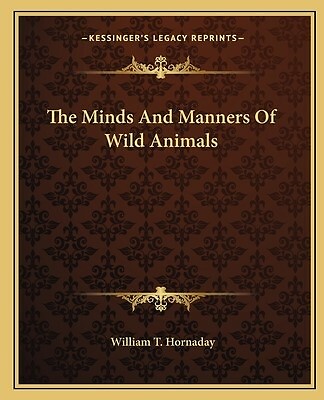 The Minds and Manners of Wild Animals by Hornaday, William T ...