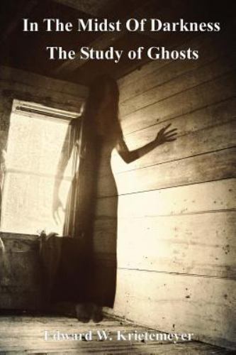 In the Midst of Darkness : The Study of Ghosts by Edward Krietemeyer ...