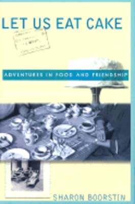 Let Us Eat Cake: Adventures in Food and Friendship by Sharon Boorstin ...
