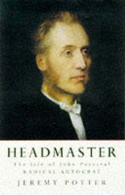 Headmaster: Life of John Percival, Radical Autocrat by Jeremy Potter ...