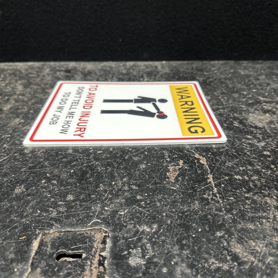 Funny WARNING TO AVOID SERIOUS INJURY DONT TELL ME HOW TO DO MY JOB ...