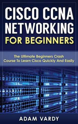 Cisco CCNA Networking For Beginners: The Ultimate Beginners Crash ...