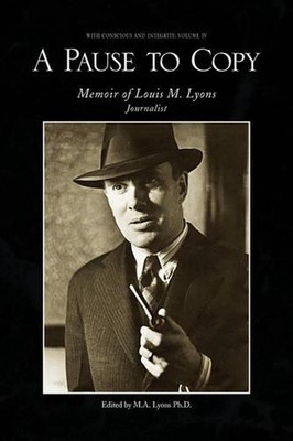 A Pause to Copy: Memoir of Louis M. Lyons Journalist Volume IV by M.A ...