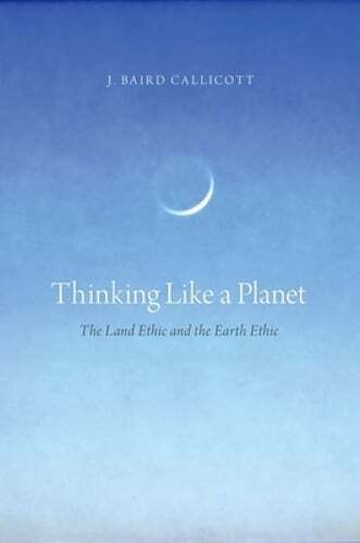Thinking Like a Planet: The Land Ethic and the Earth Ethic by J Baird ...