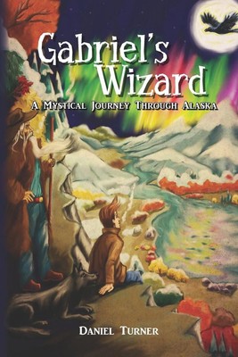 Gabriel's Wizard: A Mystical Journey Through Alaska by Daniel Turner ...