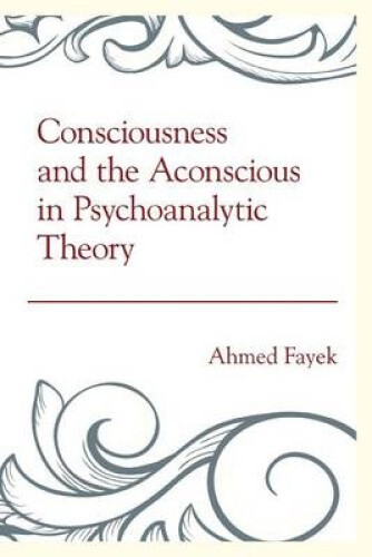 Consciousness and the Aconscious in Psychoanalytic Theory by Fayek ...