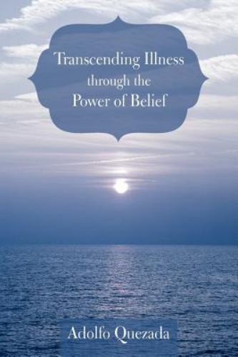 Transcending Illness Through the Power of Belief by Adolfo Quezada ...