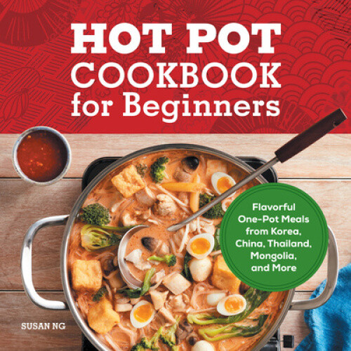 Hot Pot Cookbook for Beginners: Flavorful One-Pot Meals from China ...