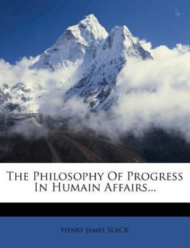 Philosophy of Progress in Humain Affairs by Henry James Slack (2012 ...