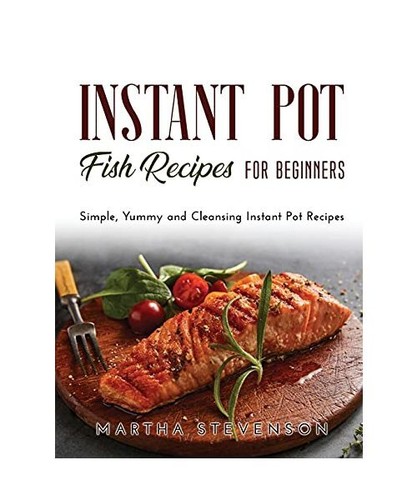 Instant Pot Fish Recipes for Beginners: Simple, Yummy and Cleansing ...