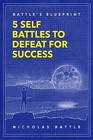 Battle's Blueprint: 5 Self Battles to Defeat for Success by Battle ...