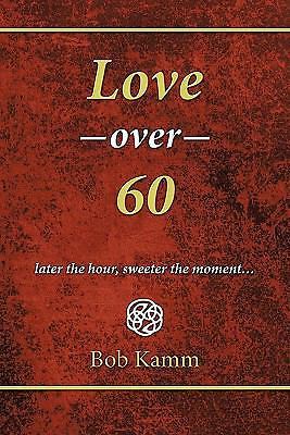 Love Over 60 : Later the Hour, Sweeter the Moment... by Bob Kamm (2010 ...