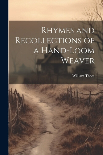 Rhymes and Recollections of a Hand-Loom Weaver by William Thom for sale ...