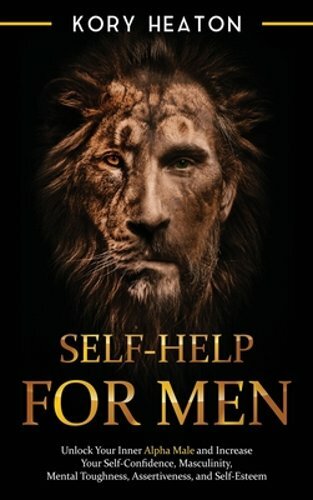 Self-Help for Men: Unlock Your Inner Alpha Male and Increase Your Self ...