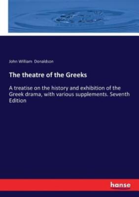 The Theatre Of The Greeks: A Treatise On The History And Exhibition Of ...