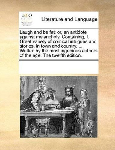 Laugh and Be Fat : Or, an antidote against melancholy. Containing, I ...