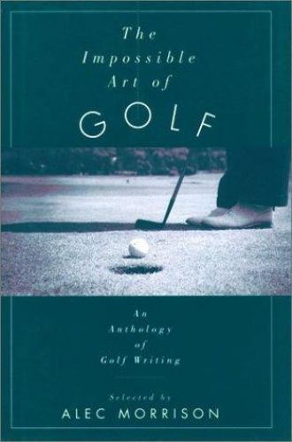 Impossible Art of Golf : An Anthology of Golf Writing by Alec Morrison ...