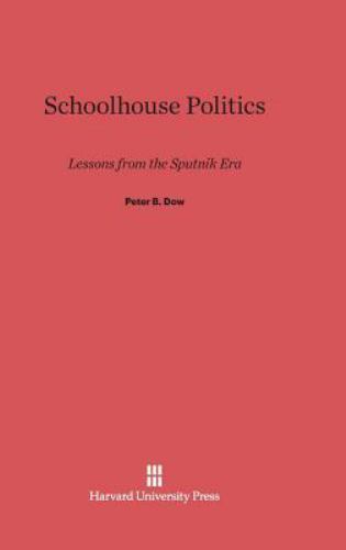 Schoolhouse Politics : Lessons from the Sputnik Era by Peter B. Dow ...
