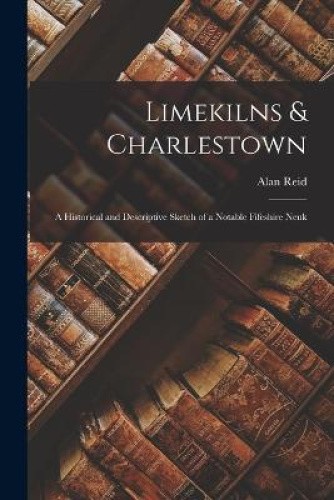 Limekilns & Charlestown: A Historical and Descriptive Sketch of a ...