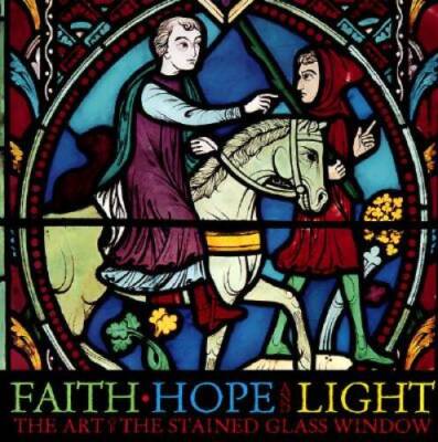 Faith, Hope, and Light: The Art of the Stained Glass Window - VERY GOOD ...
