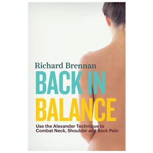 Back in Balance: Use the Alexander Technique to Combat Neck, Shoulder ...