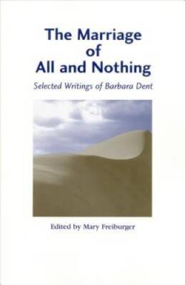 The Marriage of All and Nothing: Selected Writings of Barbara Dent ...