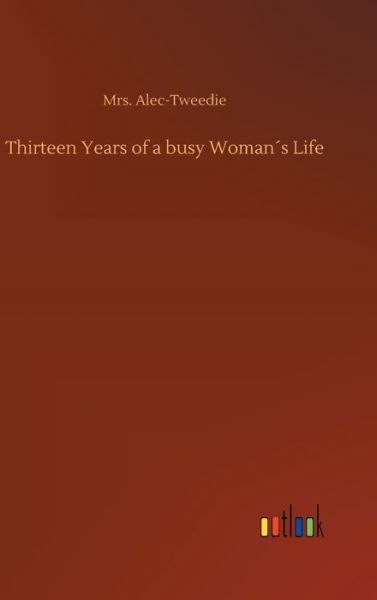 Thirteen Years of a Busy Womans Life by Mrs Alec-tweedie Hardcover Book ...