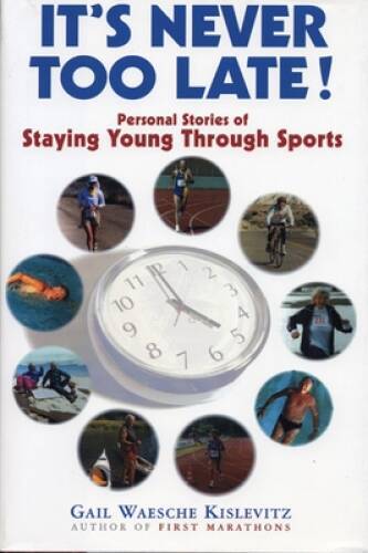 Its Never Too Late: Personal Stories of Staying Young Through Sports ...