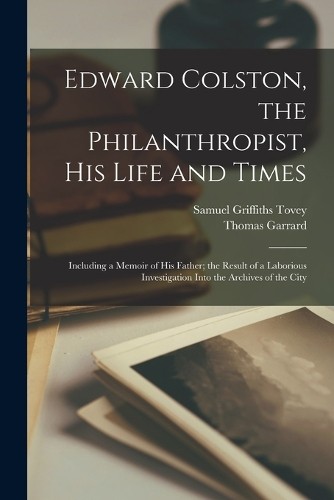 Thomas Garrard Edward Colston, the Philanthropist, his Life and Tim ...