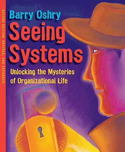 Seeing Systems: Unlocking the Mysteries of Organizatio by Barry Oshry ...