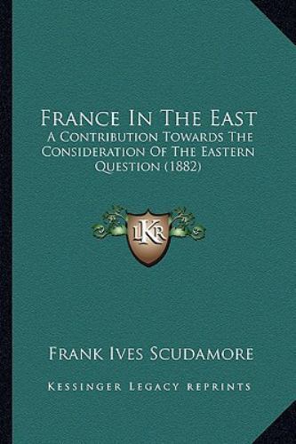 France in the East : A Contribution Towards the Consideration of the ...