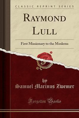Raymond Lull : First Missionary to the Moslems (Classic Reprint) by ...