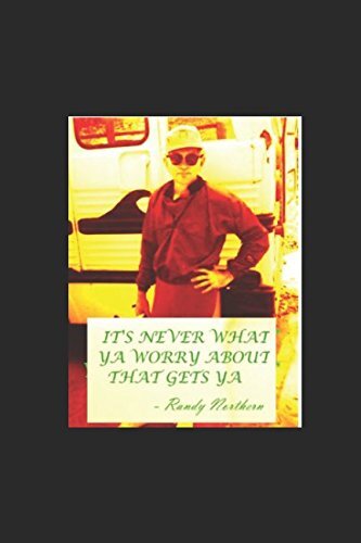 IT'S NEVER WHAT YA WORRY ABOUT THAT GETS YA By Randy Northern & Teresa ...
