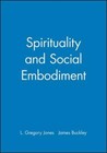 Spirituality and Social Embodiment by L Gregory Jones: Used ...