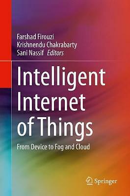 Intelligent Internet of Things: From Device to Fog and Cloud by Farshad Firouzi, Sani Nassif ...
