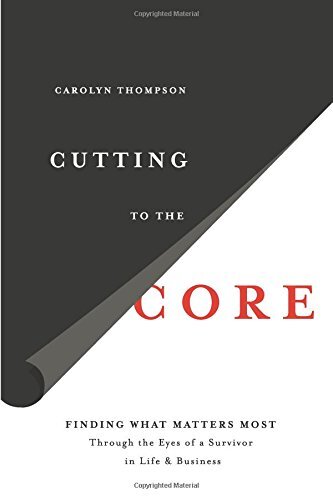 CUTTING TO THE CORE: FINDING WHAT MATTERS MOST THROUGH THE By Carolyn ...