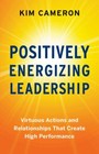 Positively Energizing Leadership: Virtuous Actions and Relationships ...