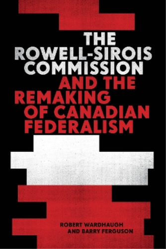 Barry Ferguson The Rowell-Sirois Commission and the Remaking of Can ...
