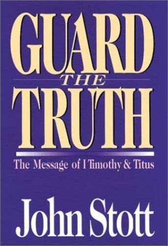 Guard the Truth : The Message of First Timothy and Titus by John Stott ...