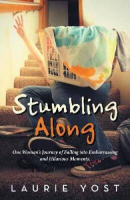 Stumbling Along: One Woman's Journey of Falling into Embarrassing and ...