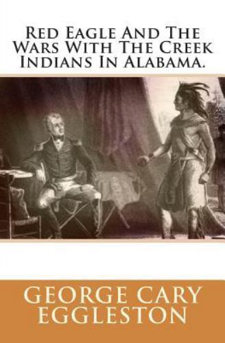Red Eagle and the Wars with the Creek Indians in Alabama by George ...