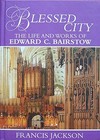 BLESSED CITY: THE LIFE AND WORKS OF EDWARD C. BAIRSTOW By Francis ...
