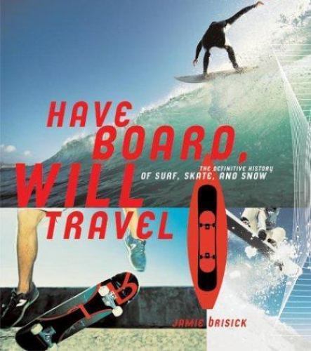 Have Board, Will Travel: The Definitive History of Surf, Skate, and ...