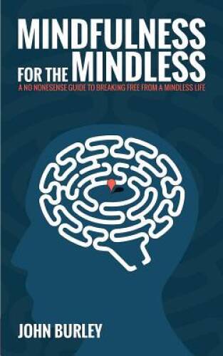 Mindfulness for the Mindless: A no nonsense guide to breaking free from ...