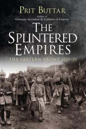 The Splintered Empires: The Eastern Front 1917-21 by Prit Buttar: New ...