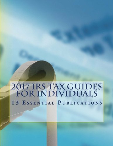 2017 IRS TAX GUIDES FOR INDIVIDUALS: 13 ESSENTIAL By Department Of The ...