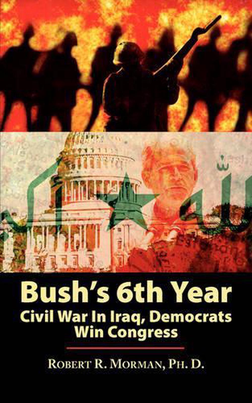 Bush's 6th Year: Civil War in Iraq, Democrats Win Congress by Robert R ...