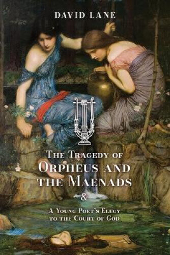 The Tragedy of Orpheus and the Maenads (and A Young Poet's Elegy to the ...
