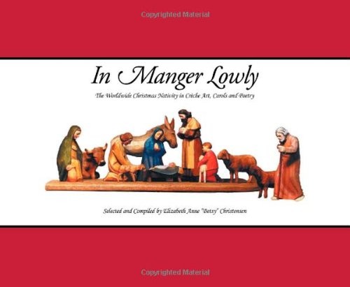 In Manger Lowly: The Worldwide Christmas Nativity in Creche Art, Carols ...